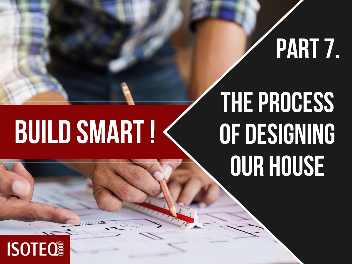 Build Smart! - Part 7. - The process of designing our house - IsoteQ® GROUP